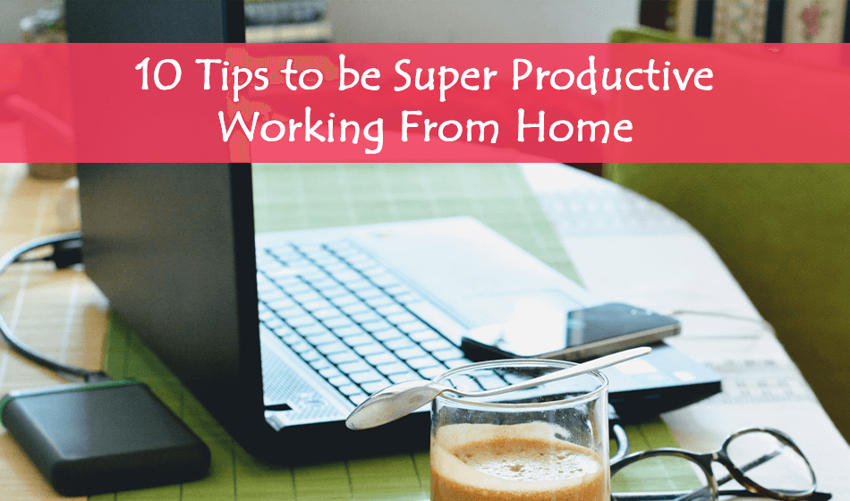 10 Tips to Be Super Productive Working From Home - Website Creation ...